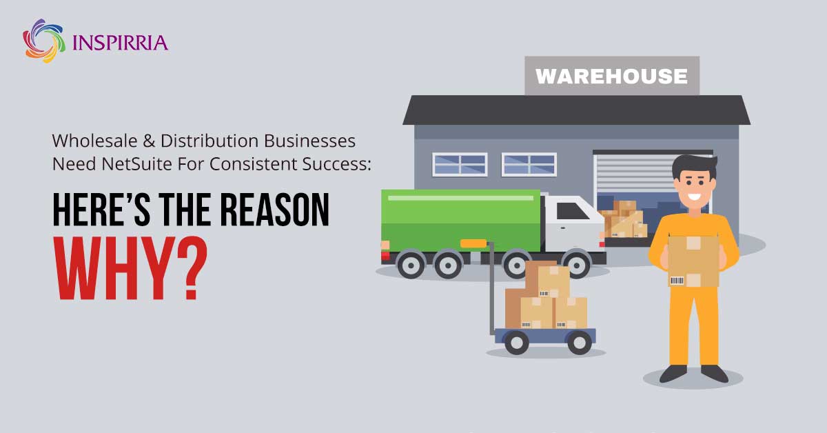 Wholesale & Distribution Businesses Need NetSuite For Consistent Success: Here’s The Reason Why ...